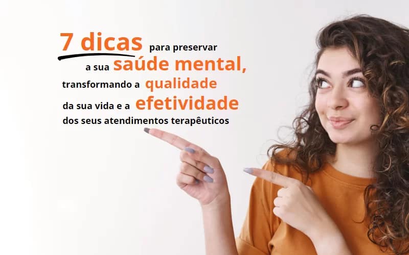 7 dicas para preservar a sua saúde mental, transformando a qualidade da sua vida e a efetividade ...